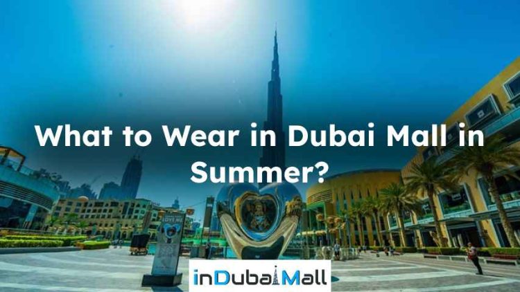 Dubai Mall Dress Code Male & Female, What to Wear in Dubai Mall - in ...
